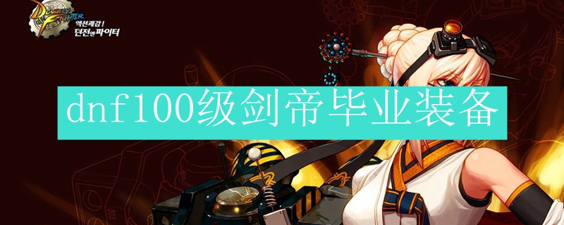 dnf100级剑帝毕业装备_dnf100级剑帝毕业装备怎么选_3DM网游