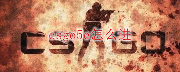 csgo5e怎么进_csgo5e从哪进_3DM网游